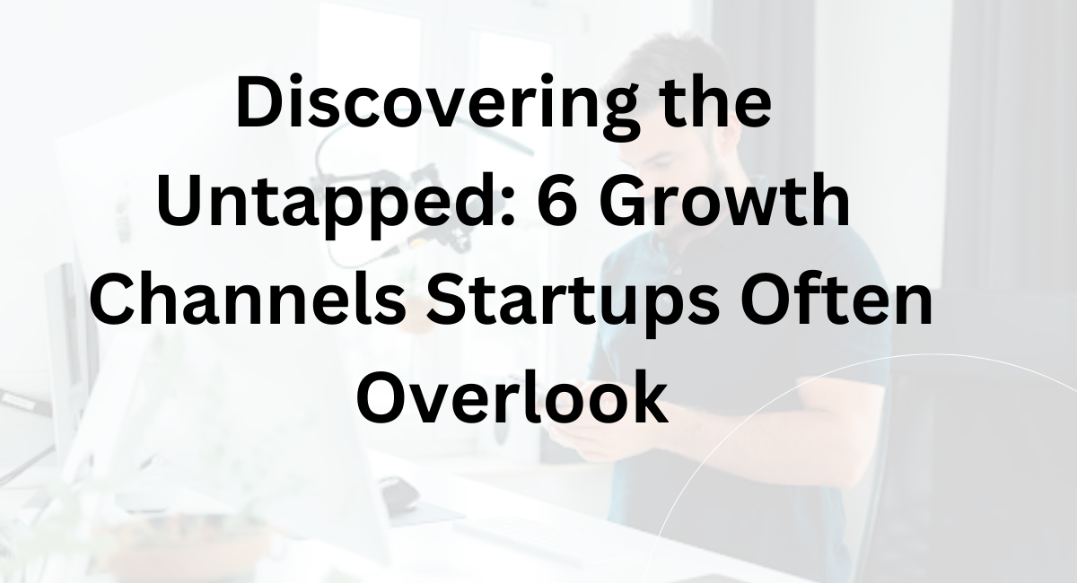 6 Underrated Growth Channels Every Startup Should Consider