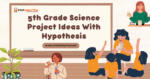 150+ Exciting 5th Grade Science Project Ideas With Hypothesis