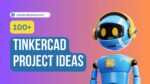 100+ Tinkercad Project Ideas: Unleash Your Creativity