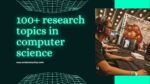 Latest 100+ research topics in computer science [Updated 2024]