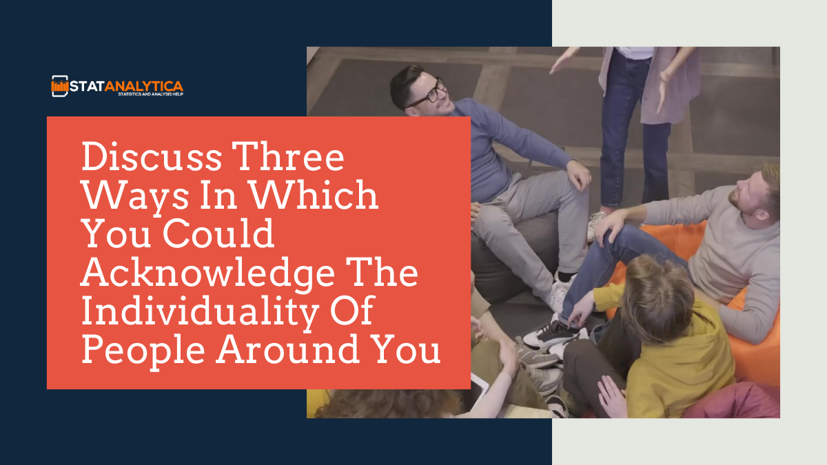 Discuss Three Ways In Which You Could Acknowledge The Individuality Of ...