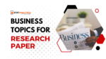 211 Business Topics For Research Paper [Updated]