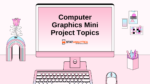81+ Computer Graphics Mini Project Topics [Updated]